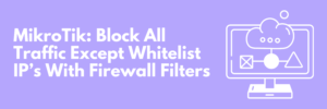 MikroTik: Block All Traffic Except Whitelisted IPs With Firewall ...